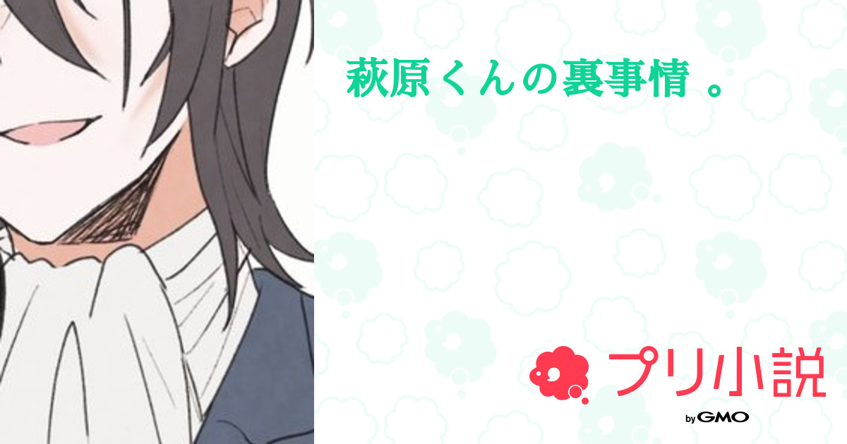 第6話：# Chapter 2 - File 4 .（萩原くんの裏事情 。）｜無料スマホ夢小説ならプリ小説 byGMO